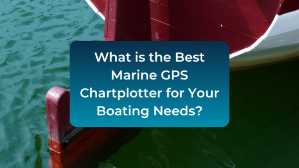 What is the Best Marine GPS Chartplotter? | Top Chartplotters for 2025